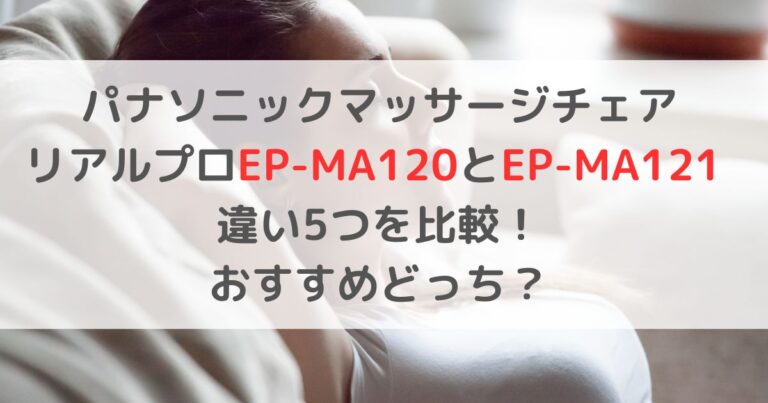 リアルプロEP-MA120 EP-MA121 違い5つを比較！おすすめどっち？パナソニックマッサージチェア | 家電スマートライフ